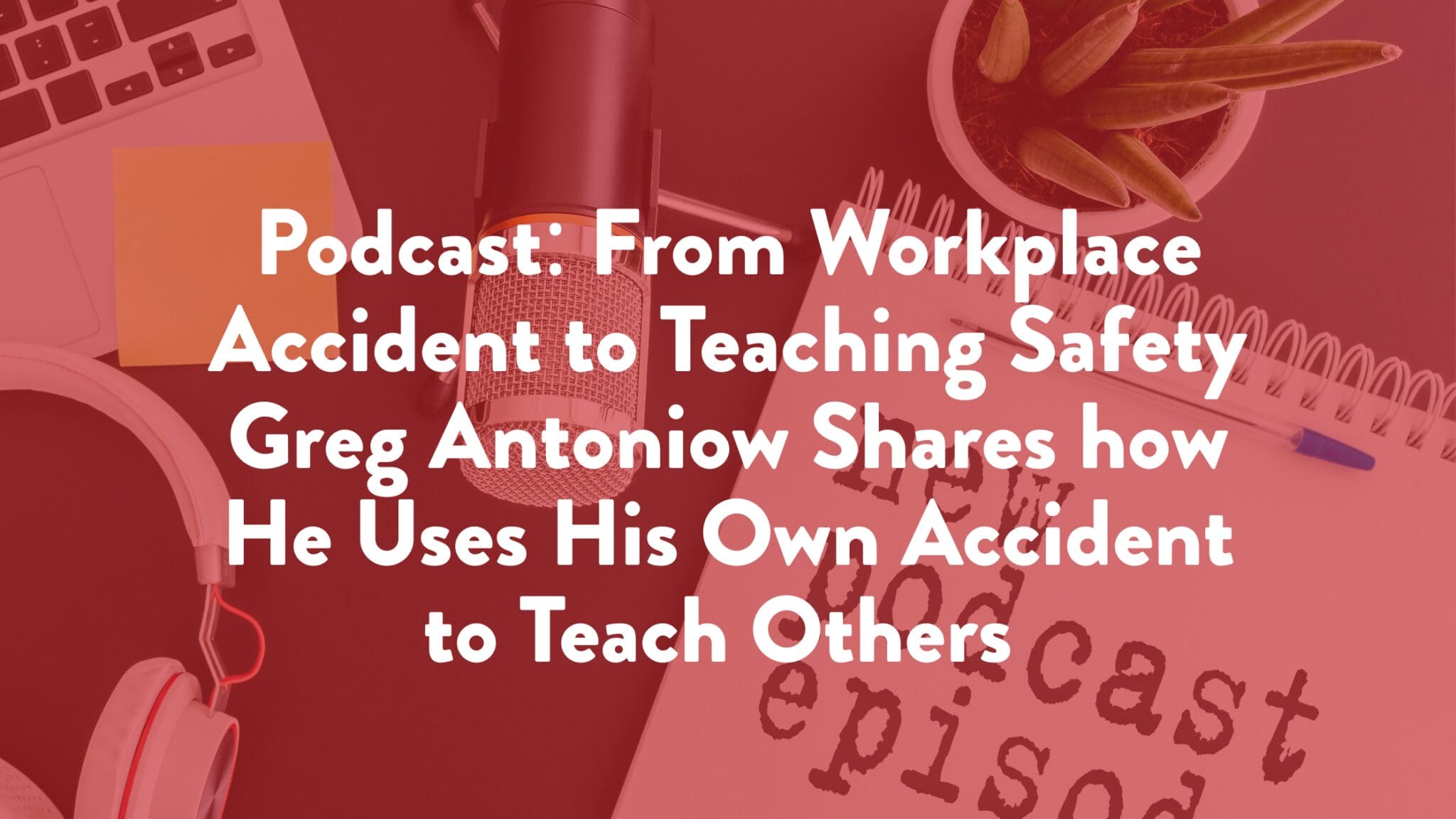 Podcast: From Workplace Accident to Teaching Safety Greg Antoniow ...